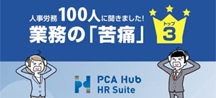 人事労務100人に聞いた業務の「苦痛」トップ3 と それらを解決するPCA Hub HR Suiteのご紹介 | 特集・記事 | P-Tips | ピー・シー・エー株式会社