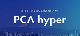 来るべき社会の基幹業務システム『PCA hyper』 | 特集・記事 | P-Tips | ピー・シー・エー株式会社